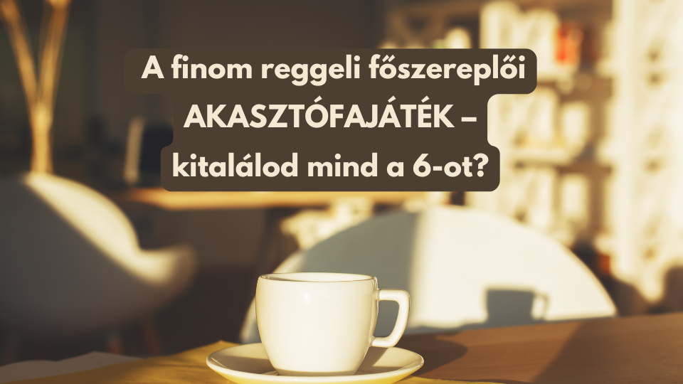 A finom reggeli főszereplői AKASZTÓFAJÁTÉK – kitalálod mind a 6-ot ...